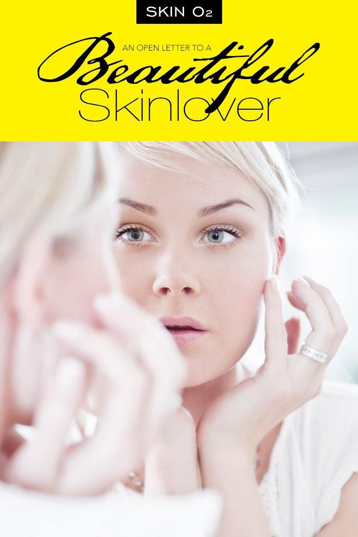 An Open Letter to a Beautiful Skinlover — Skin O2